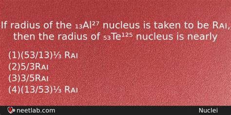 If Radius Of The ₁₃al²⁷ Nucleus Is Taken To Be Rᴀı Then The Radius Of ₅₃te¹²⁵ Nucleus Neetlab