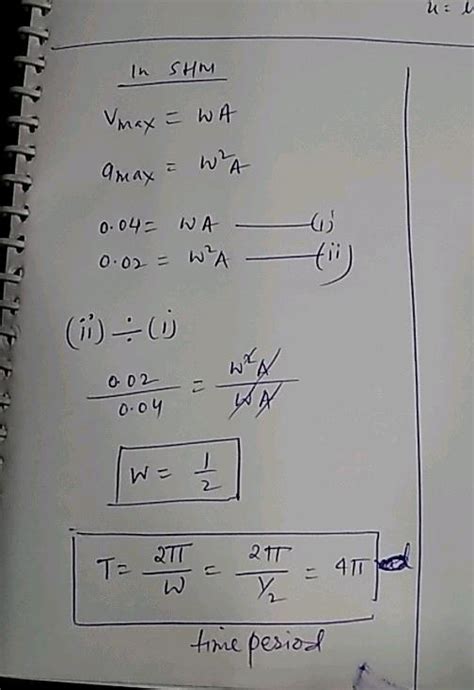 Q 1 The Maximum Velocity Of A Body In Shm Is 0 04 M S And Its Acceleration 0 02 M From Mean