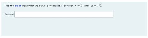 solved d the exact area under the curve y arcsinx between