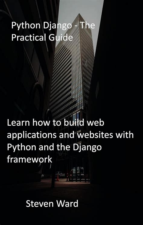 Python Django The Practical Guide Learn How To Build Web Applications And Websites With