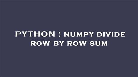 Python Numpy Divide Row By Row Sum Youtube