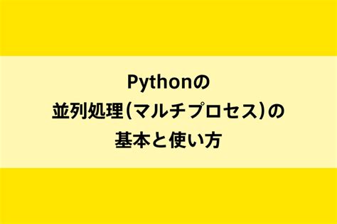 Pythonの並列処理マルチプロセスの基本と使い方dot blog