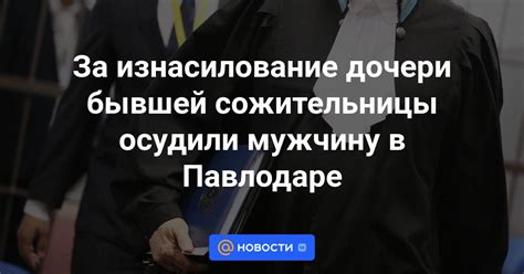 За изнасилование дочери бывшей сожительницы осудили мужчину в Павлодаре Новости Mail