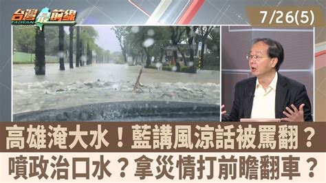 高雄淹大水！藍講風涼話被罵翻？ 噴政治口水？拿災情打前瞻翻車？【台灣最前線 重點摘要】202407265 Youtube