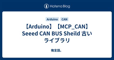 【arduino】【mcpcan】seeed Can Bus Sheild 古いライブラリ 俺言語。