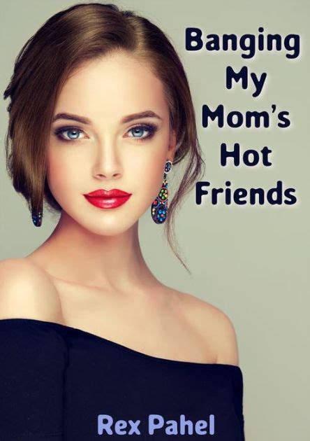 Banging My Moms Hot Friends By Rex Pahel Nook Book Ebook Barnes