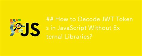 如何在沒有外部程式庫的情況下在 javascript 中解碼 jwt 令牌？ js教程 php中文網