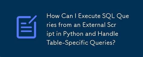 如何在 Python 中從外部腳本執行 Sql 查詢並處理特定於表的查詢？ Mysql教程 Php中文網