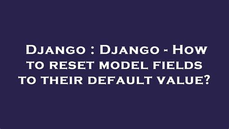 Django Django How To Reset Model Fields To Their Default Value Youtube