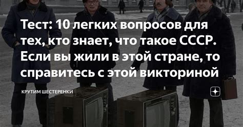Тест 10 легких вопросов для тех кто знает что такое СССР Если вы жили в этой стране то