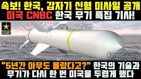 속보 한국 갑자기 신형 미사일 공개미국 Cnbc 한국 무기 특집 기사 5년간 아무도 몰랐다고” 한국의 기술과 무기가