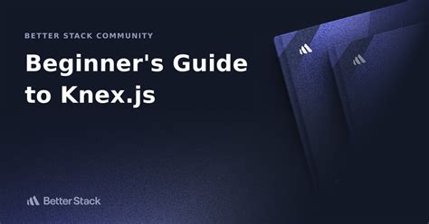 Beginner S Guide To Knex Js Better Stack Community