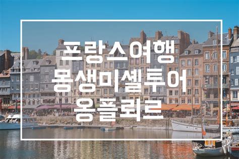 프랑스 여행 파리 근교 코스 몽생미셸 투어 2편 옹플뢰르 맛집 추천 네이버 블로그