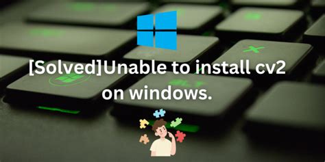 Troubleshooting OpenCV Cv2 Installation On Windows AskPython