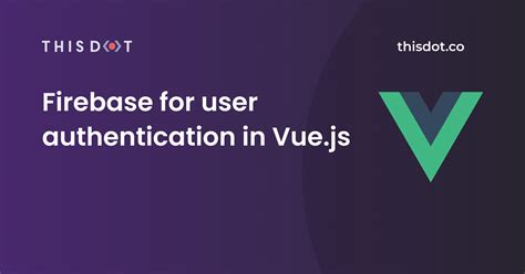Firebase For User Authentication In Vue Js This Dot Labs