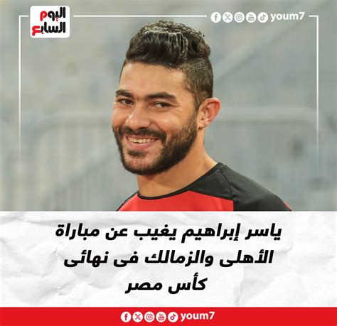 اليوم السابع ياسر إبراهيم يغيب عن مباراة الأهلى والزمالك