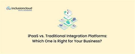 Ipaas Vs Traditional Integration Platforms Which One Is Right For Your Business