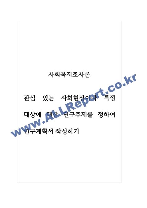 레포트 사회복지조사론 관심 있는 사회현상이나 특정 대상에 대한 연구주제를 정하여 연구계획서 작성하기인문사회레포트