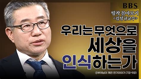 Bbs 띵작 몰아보기 ③연기 우리는 무엇으로 세상을 인식할까요 김성규교수의 부처님이 깨친 연기이야기 7강 9강 2019년 Youtube