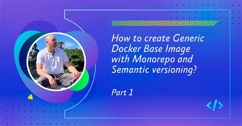 How To Create A Generic Docker Base Image With Monorepo And Semantic Versioning Part 1