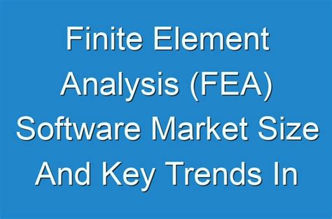 Finite Element Analysis Fea Software Market Size And Key Trends In