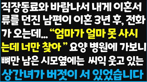 신청사연 직장동료와 바람나서 내게 이혼서류를 던진 남편이 이혼 3년 후 전화가 오는데 엄마가 얼마 못 사시는데 너만 찾아 요양병원 신청사연 사이다썰 사연