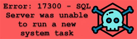 Sql Server Error 17300 Sql Server Was Unable To Run A New System Task Sql Authority With