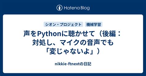 声をPythonに聴かせて後編対処しマイクの音声でも変じゃないよ nikkie ftnextの日記