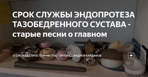 СРОК СЛУЖБЫ ЭНДОПРОТЕЗА ТАЗОБЕДРЕННОГО СУСТАВА старые песни о главном О СУСТАВАХ ПРОСТО И