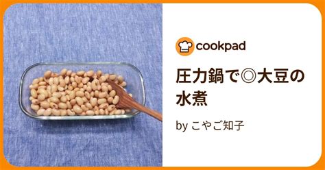 圧力鍋で 大豆の水煮 By こやご知子 【クックパッド】 簡単おいしいみんなのレシピが395万品
