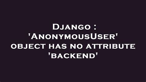 django anonymoususer object has no attribute backend youtube