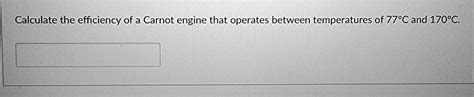 Solved Calculate The Efficiency Of A Carnot Engine That Operates Between Temperatures Of 77 C