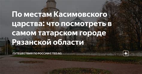 По местам Касимовского царства что посмотреть в самом татарском городе Рязанской области