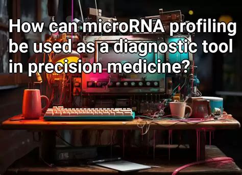 How Can MicroRNA Profiling Be Used As A Diagnostic Tool In Precision