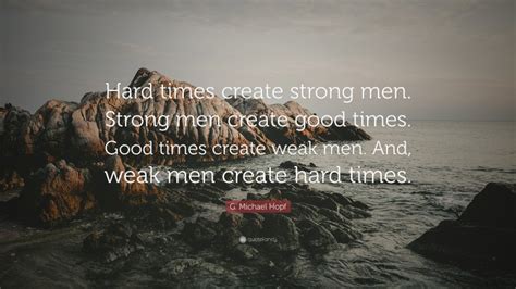 G Michael Hopf Quote Hard Times Create Strong Men Strong Men Create