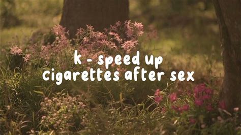 k cigarettes after sex speed up youtube