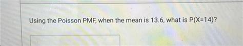 Solved Using The Poisson PMF When The Mean Is 13 6 What Chegg Com