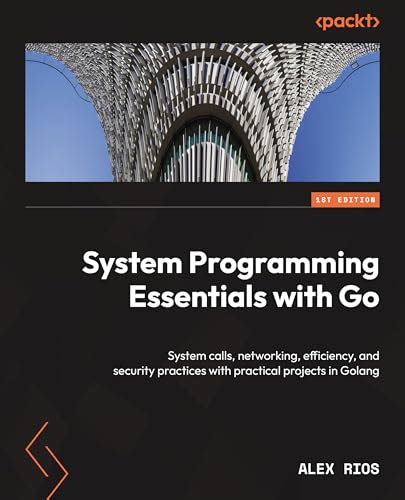 System Programming Essentials With Go System Calls Networking Efficiency And Security