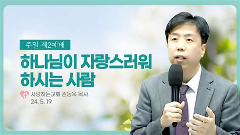 하나님이 자랑스러워 하시는 사람 24 5 19 제2예배 김동욱 목사 Youtube