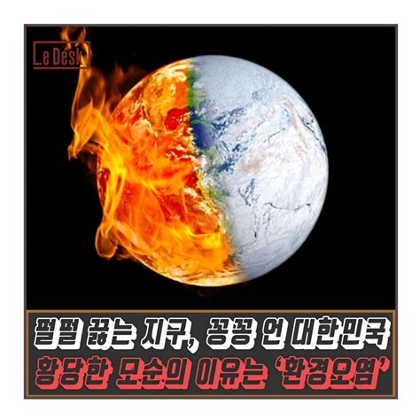 르데스크 Le Visual 펄펄 끓는 지구 꽁꽁 언 대한민국황당한 모순의 이유는 ‘환경오염