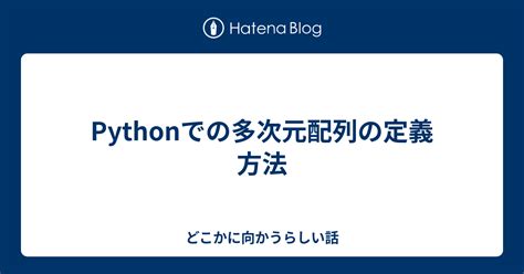 Pythonでの多次元配列の定義方法 どこかに向かうらしい話