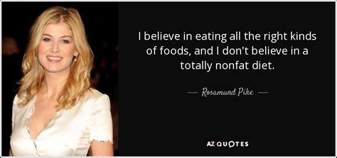 Rosamund Pike Quote I Believe In Eating All The Right Kinds Of Foods