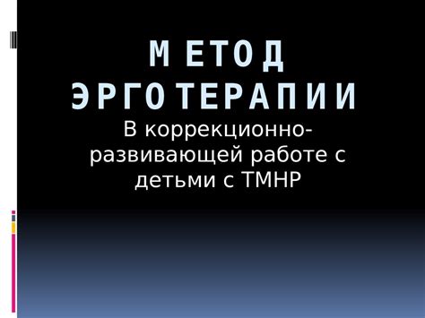 Метод эрготерапии в коррекционноразвивающей работе с детьми с ТМНР Online Presentation