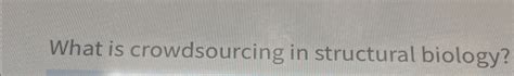 Solved What Is Crowdsourcing In Structural Biology