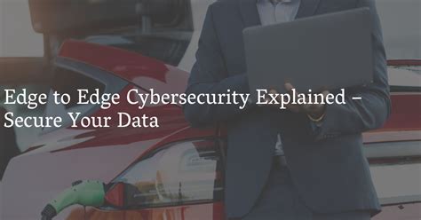 Edge To Edge Cybersecurity Explained Secure Your Data