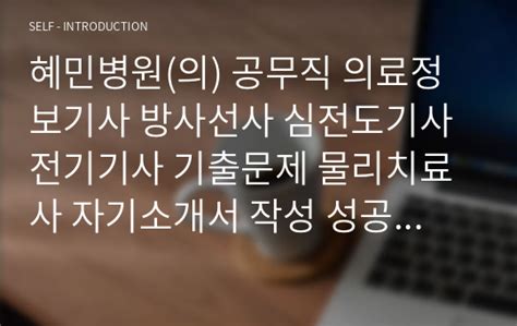 혜민병원의 공무직 의료정보기사 방사선사 심전도기사 전기기사 기출문제 물리치료사 자기소개서 작성 성공패턴 인성검사 직무계획서