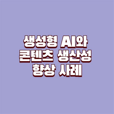 생성형 Ai와 콘텐츠 생산성 향상 사례