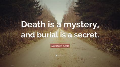 Stephen King Quote “death Is A Mystery And Burial Is A Secret ”