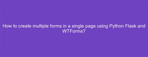 How To Create Multiple Forms In A Single Page Using Python Flask And