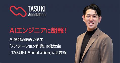 Aiエンジニアに朗報！ai開発の悩みのタネ「アノテーション作業」の救世主『tasuki Annotation』にせまる Qiita Zine